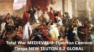 Total War MEDIEVAL II / Престол Святого Петра / NEW TEUTON 8.2 GLOBAL