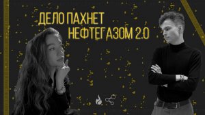 Подкаст «Дело пахнет нефтегазом 2.0»