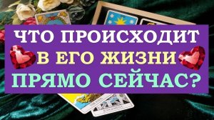 ЧТО ПРОИСХОДИТ В ЕГО ЖИЗНИ ПРЯМО СЕЙЧАС?