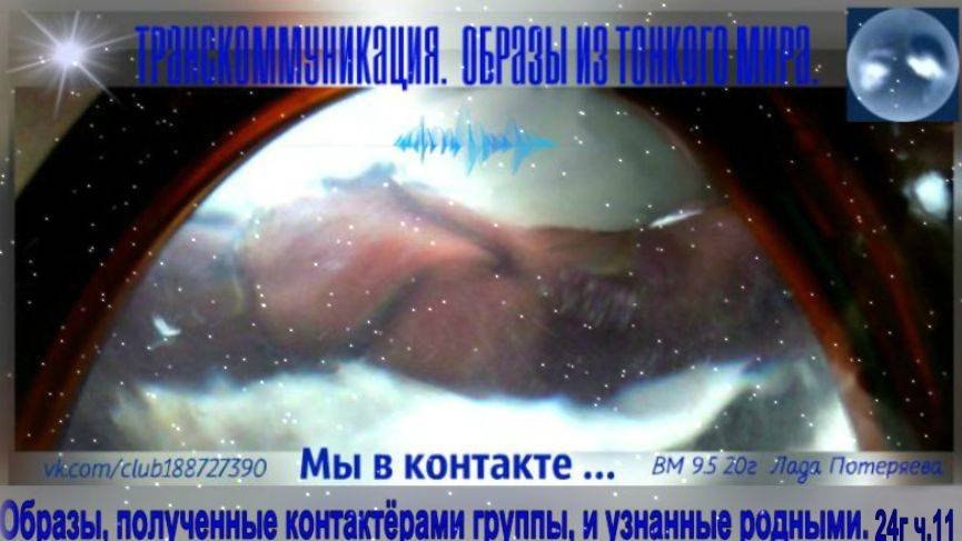 Транскоммуникация. Связь с ТМ. Образы, узнанные родными родными. 24г