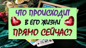 ЧТО ПРОИСХОДИТ В ЕГО ЖИЗНИ ПРЯМО СЕЙЧАС?