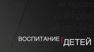 Воспитание детей. Специальный проект Александра Глазкова, главы компании ″Диасофт″