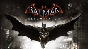 Batman: Arkham Knight («Бэтмен: Рыцарь Аркхэма»)