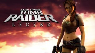 Lara Croft: Tomb Raider Legend [ЗАВЕРШЕНО]