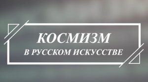 Выставка ″Космизм в русском искусстве″.