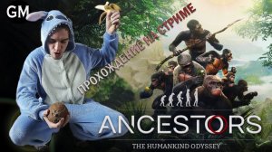 ANCESTORS: THE HUMANKIND ODYSSEY ⤄ Предки: Одиссея человечества / прохождение на стриме (завершено)