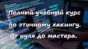 Полный учебный курс по этичному хакингу. От нуля до мастера.