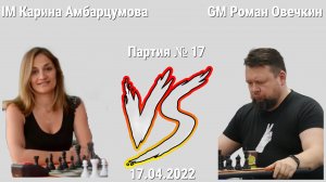 Матч 17.04.2022 // IM КАРИНА АМБАРЦУМОВА vs GM РОМАН ОВЕЧКИН