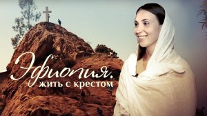 ЭФИОПИЯ. ЖИТЬ С КРЕСТОМ. ФИЛЬМ ИННЫ ВЕДЕНИСОВОЙ