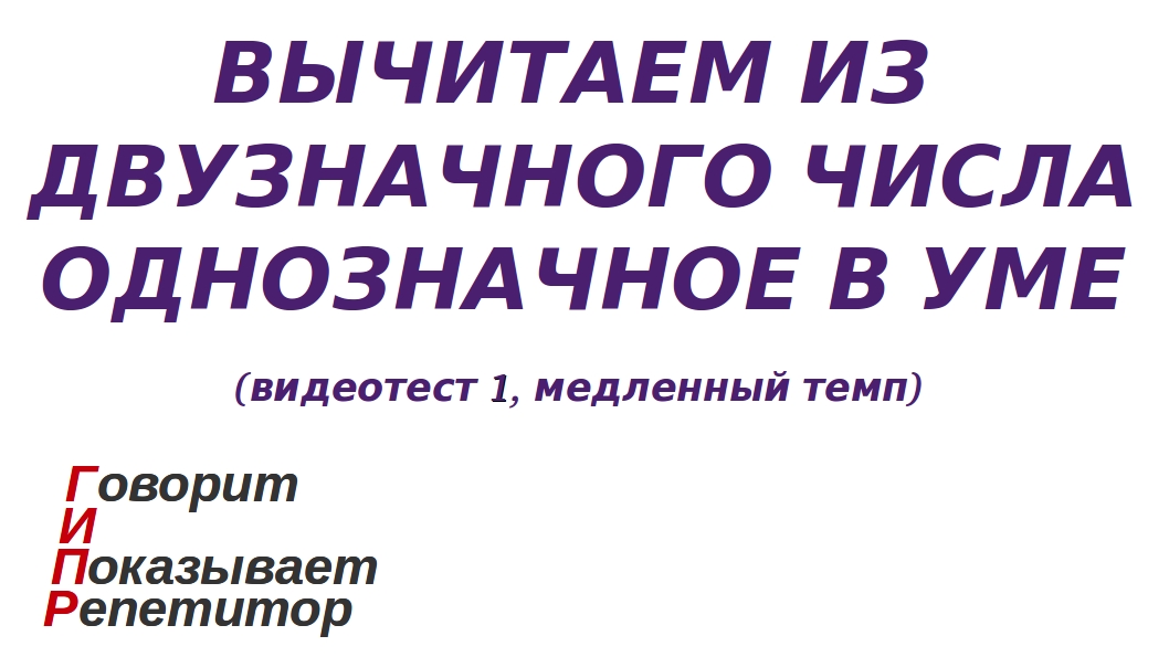 ГИПР - Вычитаем из двузначного числа однозначное в уме (находим в уме разность двузначного и однозначного чисел), видеотесты, медленный темп.