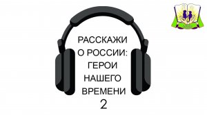 Всероссийский конкурс аудио- и видеоподкастов «Расскажи о России: герои нашего времени»