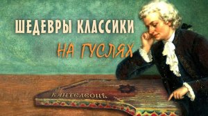 Классика на гуслях / Классические произведения в обработке / Классика в современной обработке на гуслях