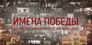 Домодедовский патриотический телепроект «Имена Победы»