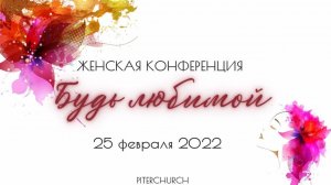 КОНФЕРЕНЦИЯ ″БУДЬ ЛЮБИМОЙ″ 2022 Г.