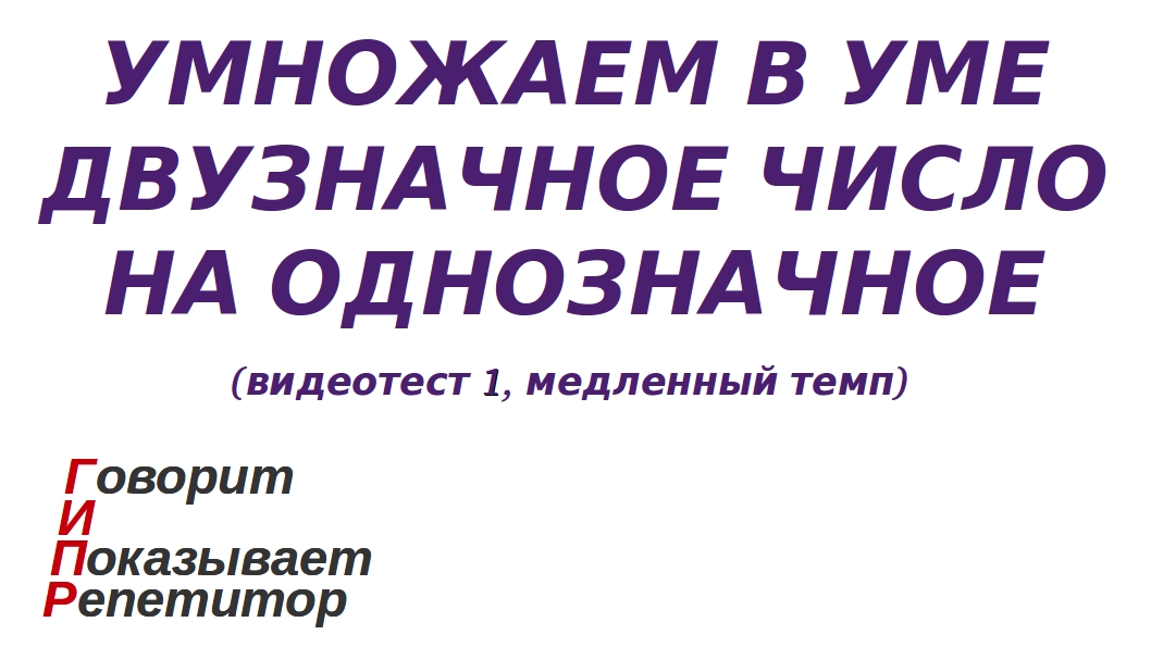 ГИПР - Умножаем в уме двузначное число на однозначное (вычисляем произведение двузначного и однозначного чисел в уме), видеотесты, медленный темп.