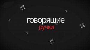 ГОВОРЯЩИЕ РУЧКИ