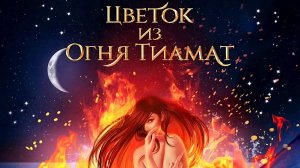 ЦВЕТОК ИЗ ОГНЯ ТИАМАТ