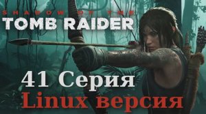 Тень расхитительницы гробниц (Shadow of the Tomb Raider - Linux версия)