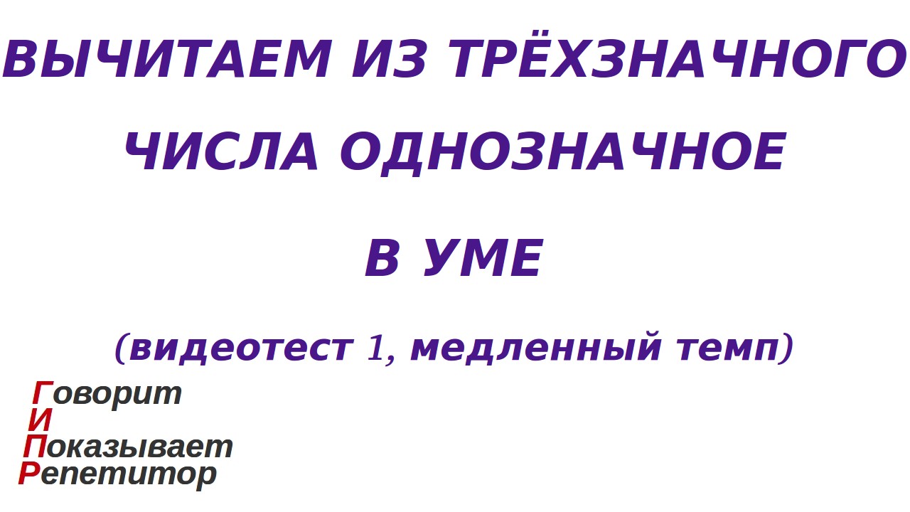 ГИПР - Вычитаем из трёхзначного числа однозначное в уме (находим в уме разность трёхзначного и однозначного чисел), видеотесты, медленный темп.